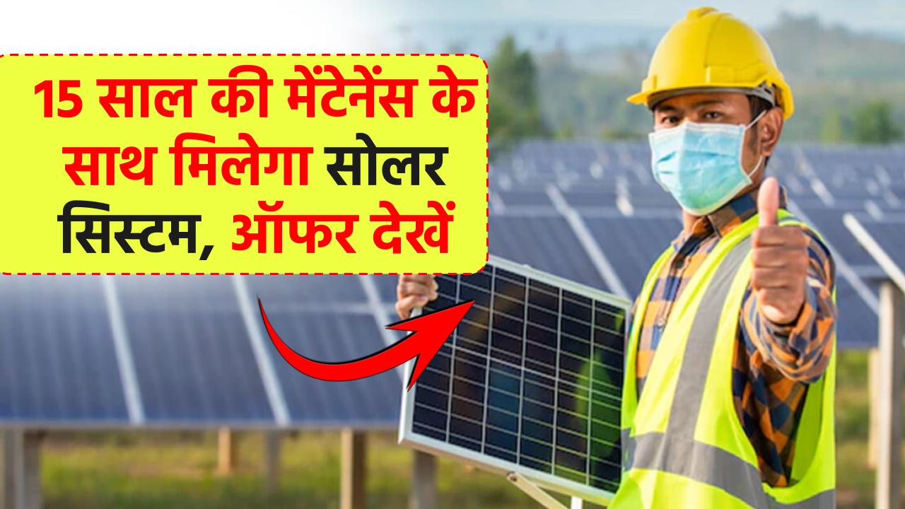 15 साल की मेंटेनेंस के साथ मिलेगा सोलर सिस्टम, ऑफर देखें 15 साल की मेंटेनेंस के साथ मिलेगा सोलर सिस्टम, ऑफर देखें