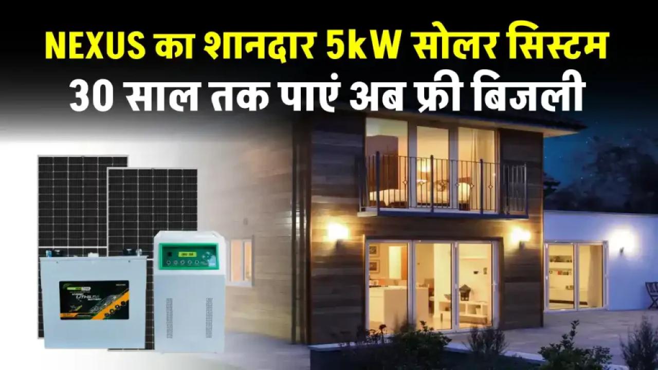 5kW Nexus Solar System: अब बिजली बिल को कहें अलविदा – घर में लगेगा पावरहाउस
